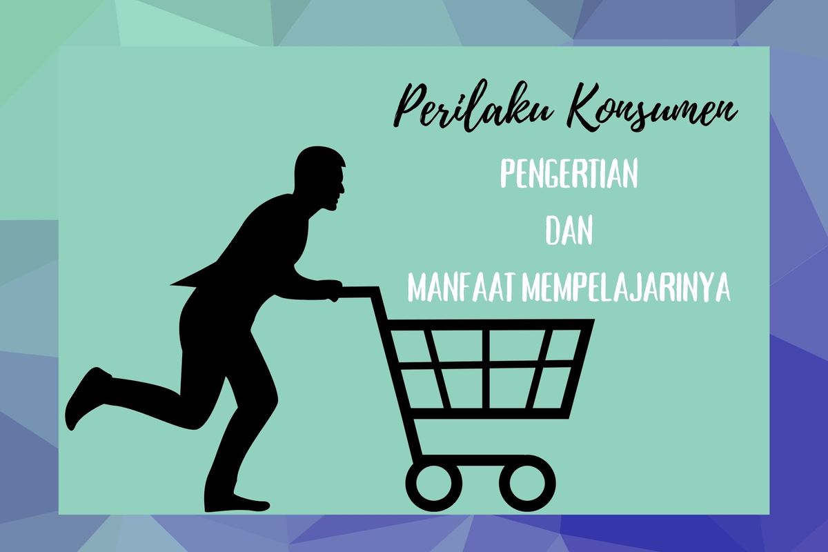 Perilaku Konsumen: Pengertian dan Manfaat Mempelajarinya