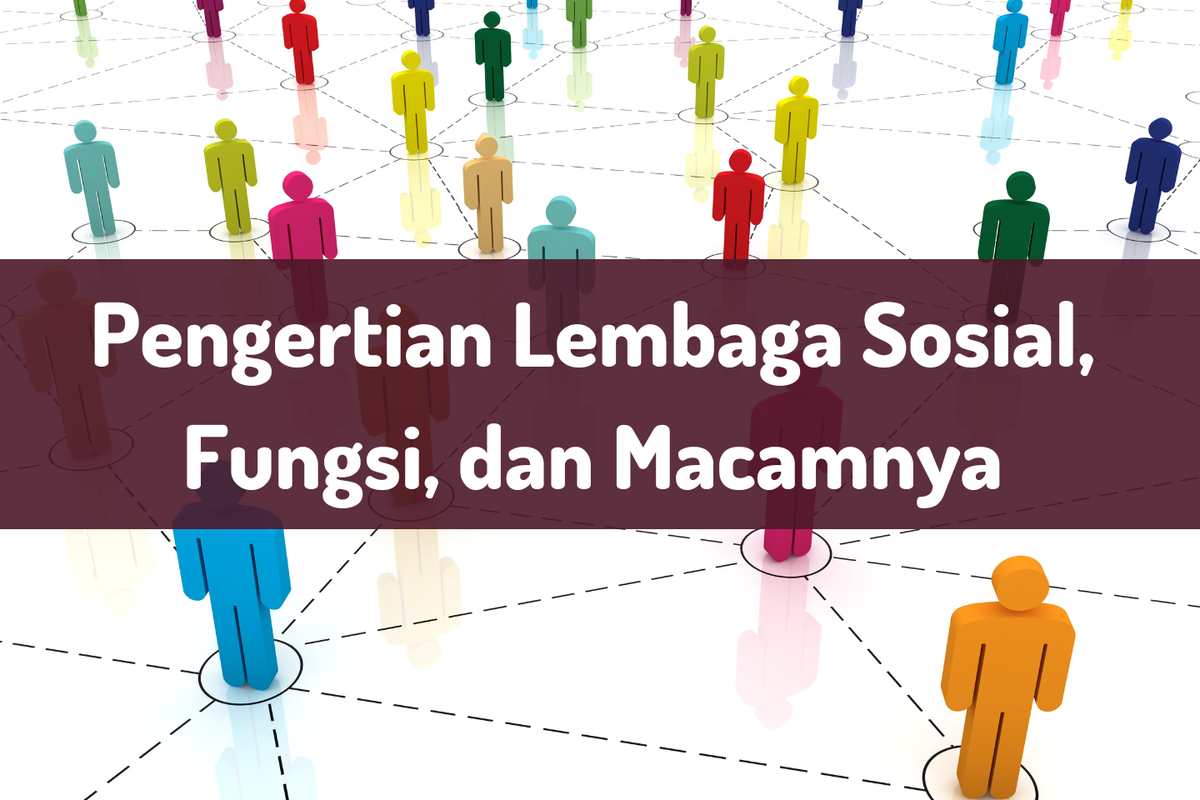 Pengertian Lembaga Sosial, Fungsi, dan Macamnya