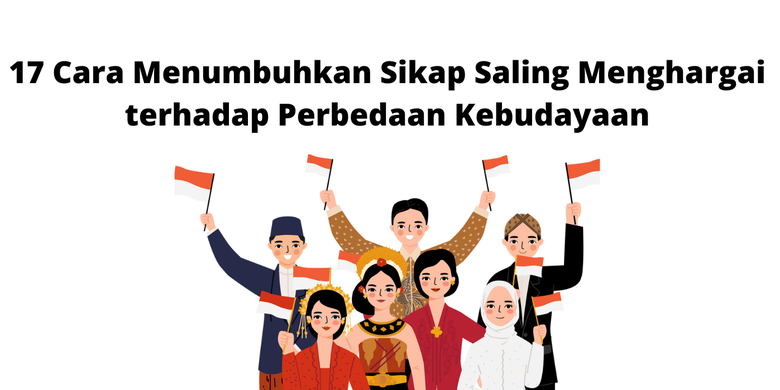 17 Cara Menumbuhkan Sikap Saling Menghargai terhadap Perbedaan Kebudayaan