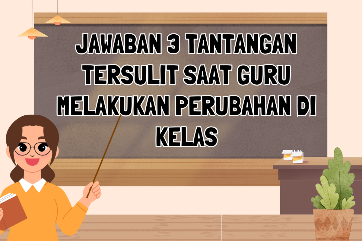 Jawaban 3 Tantangan Tersulit saat Guru Melakukan Perubahan di Kelas