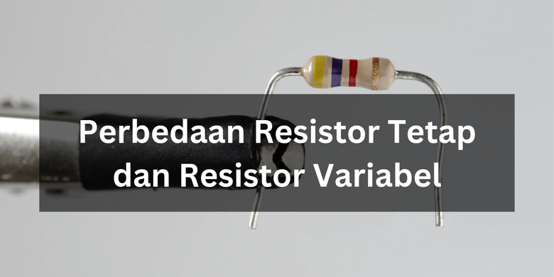 Perbedaan Resistor Tetap dan Resistor Variabel
