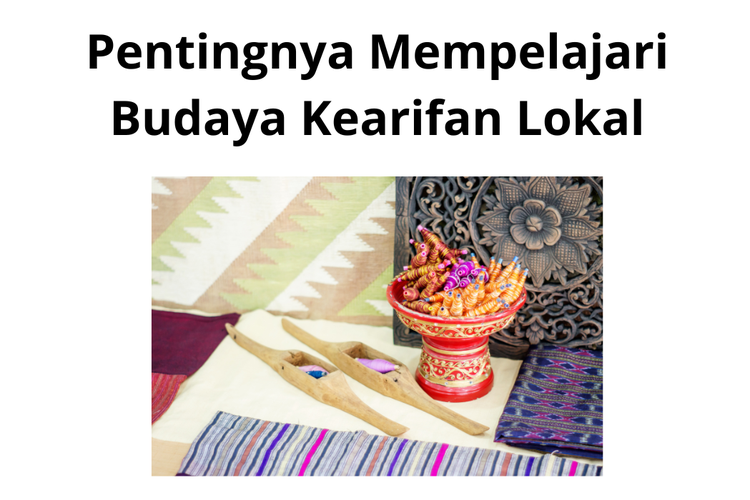 Pentingnya Mempelajari Budaya Kearifan Lokal