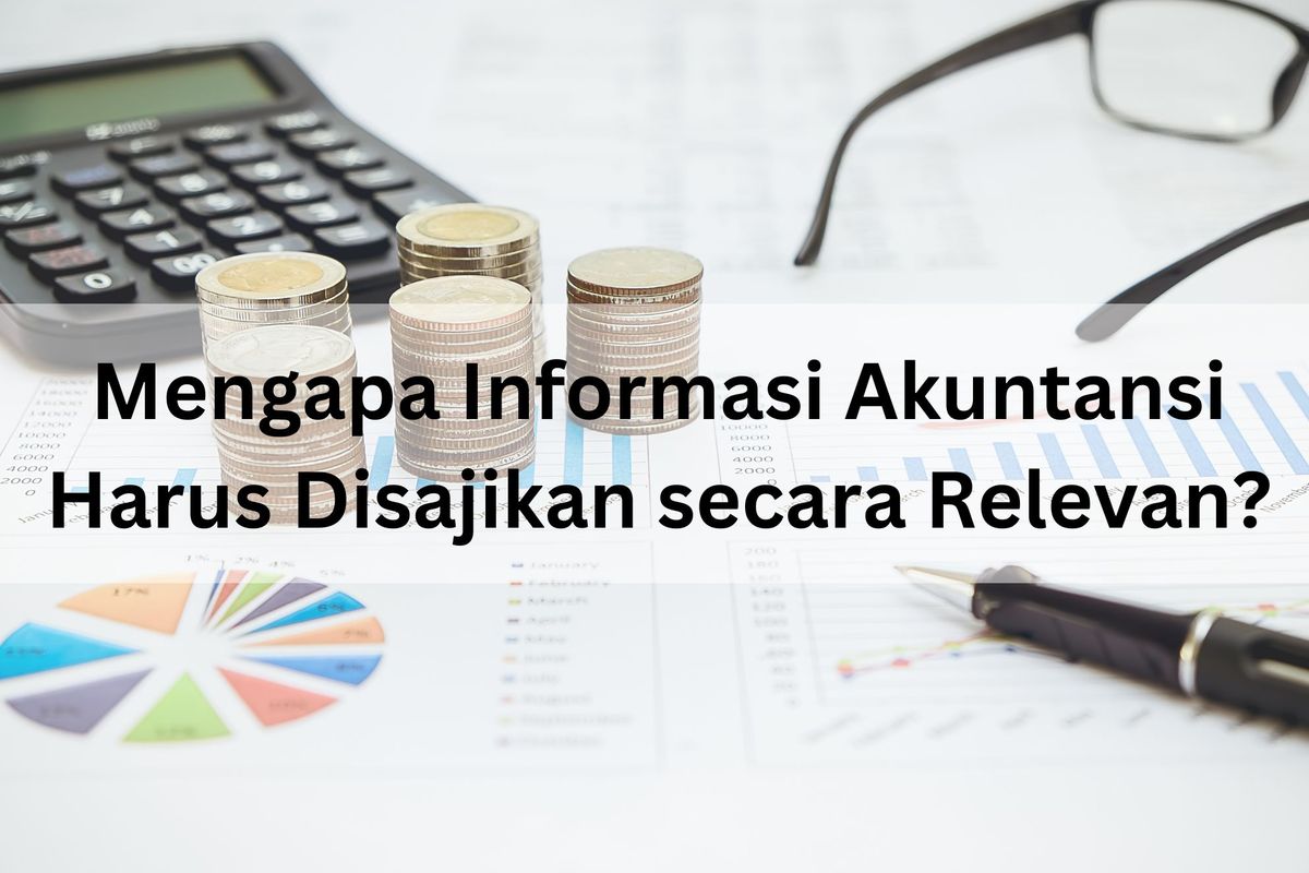 Mengapa Informasi Akuntansi Harus Disajikan secara Relevan?