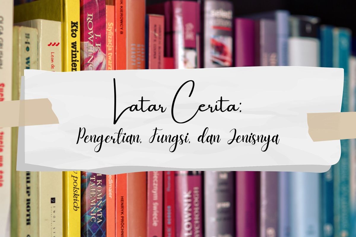 Latar Cerita: Pengertian, Fungsi, dan Jenisnya