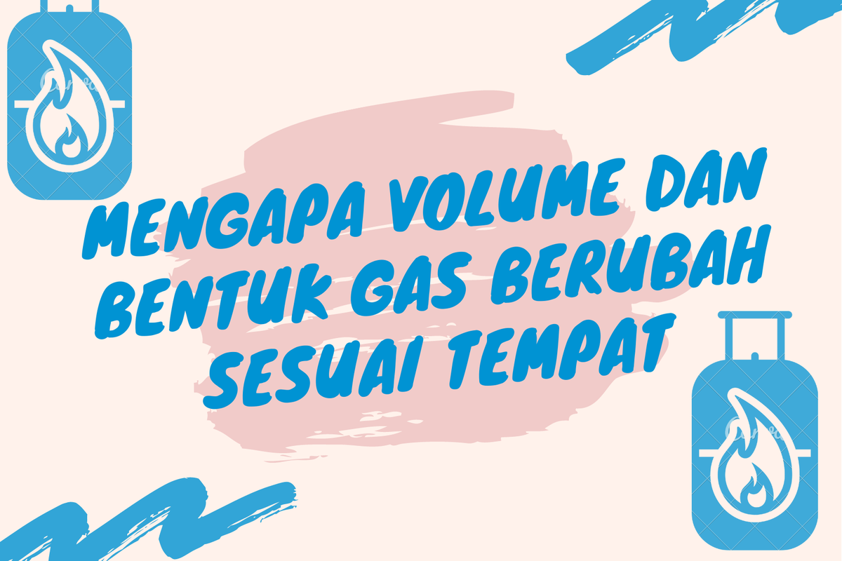 Mengapa Volume dan Bentuk Gas Berubah Sesuai Tempat
