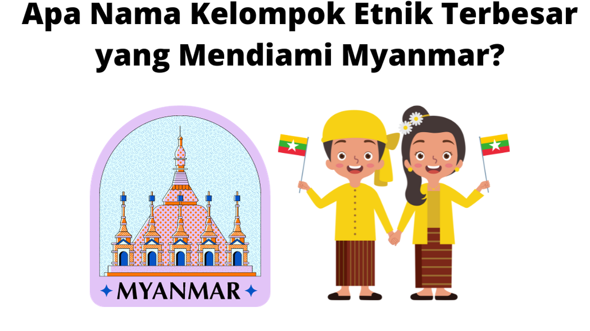 Apa Nama Kelompok Etnik Terbesar yang Mendiami Myanmar?