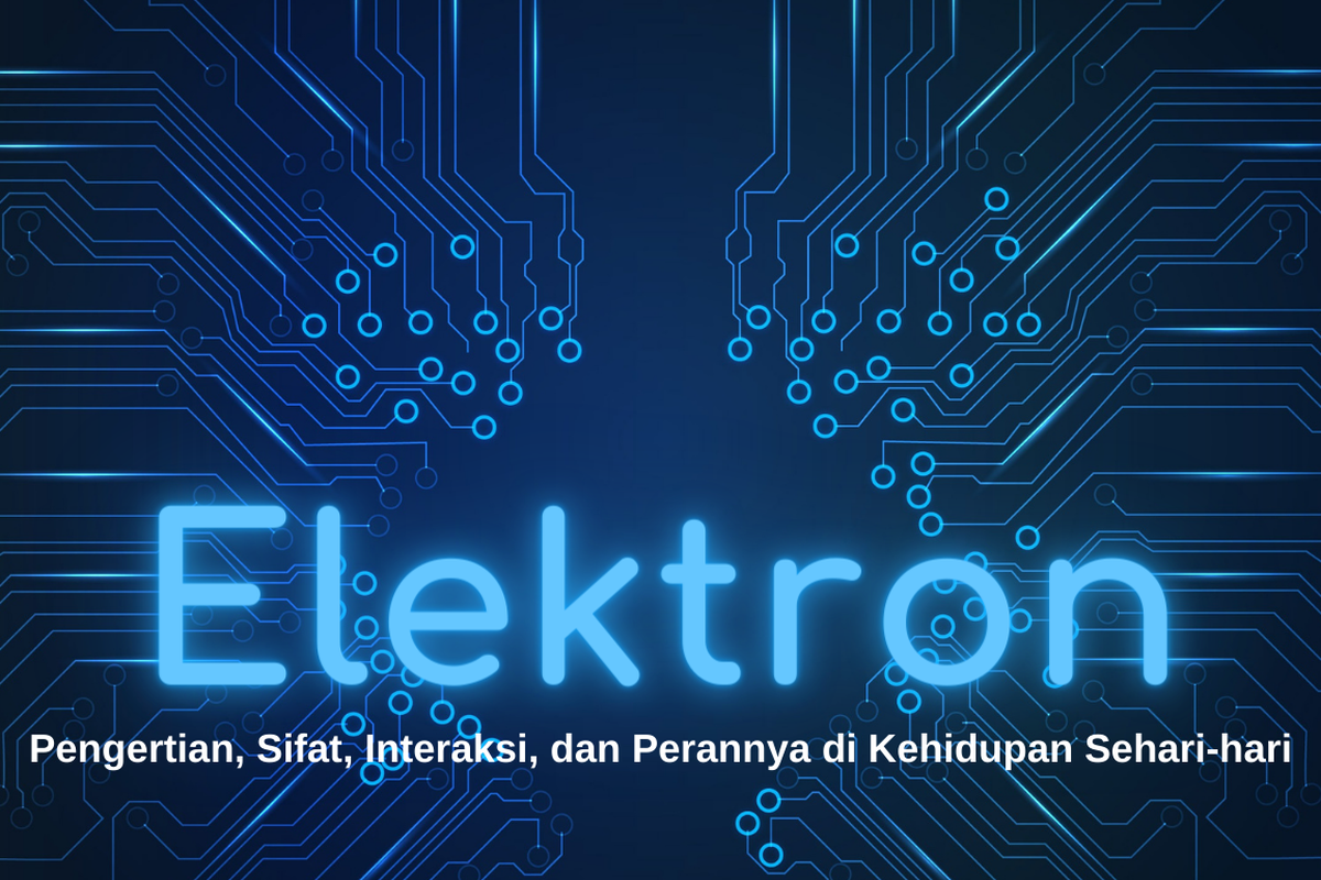 Elektron: Pengertian, Sifat, Interaksi, dan Perannya di Kehidupan ...