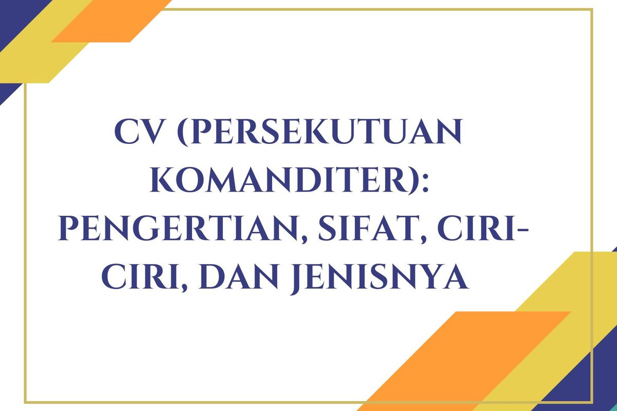 CV (Persekutuan Komanditer): Pengertian, Sifat, Ciri-ciri, dan Jenisnya CV (Persekutuan Komanditer): Pengertian, Sifat, Ciri-ciri, dan Jenisnya