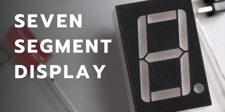 Seven Segment Display: Pengertian, Tipe dan Prinsip Dasarnya
