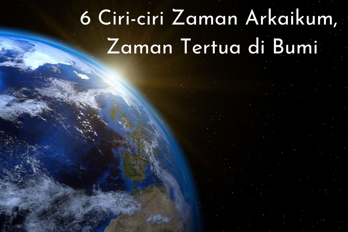 6 Ciri-ciri Zaman Arkaikum, Zaman Tertua di Bumi