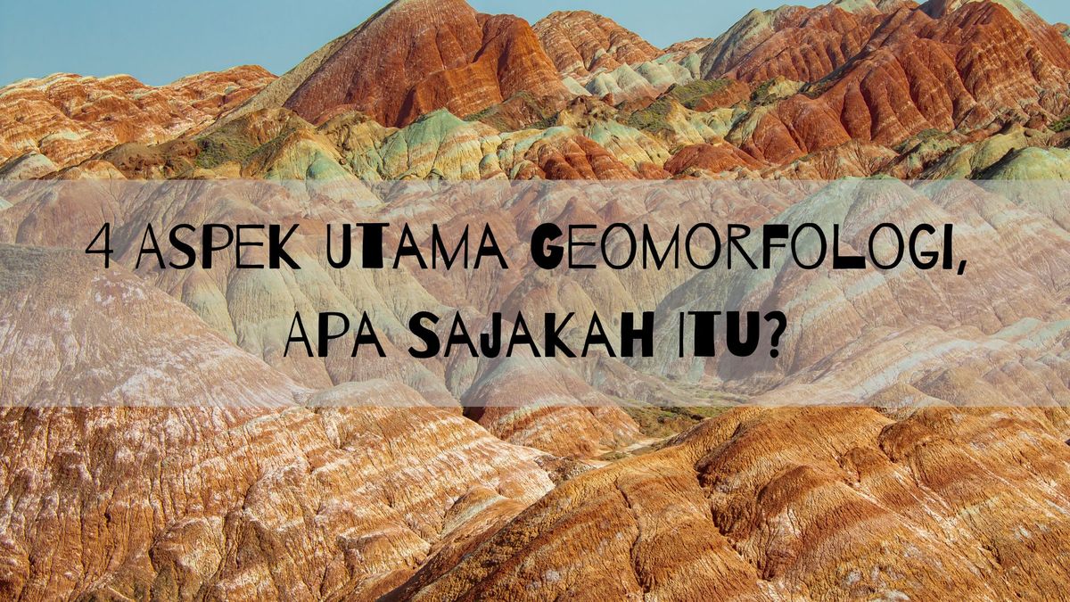 4 Aspek Utama Geomorfologi, Apa Sajakah Itu?