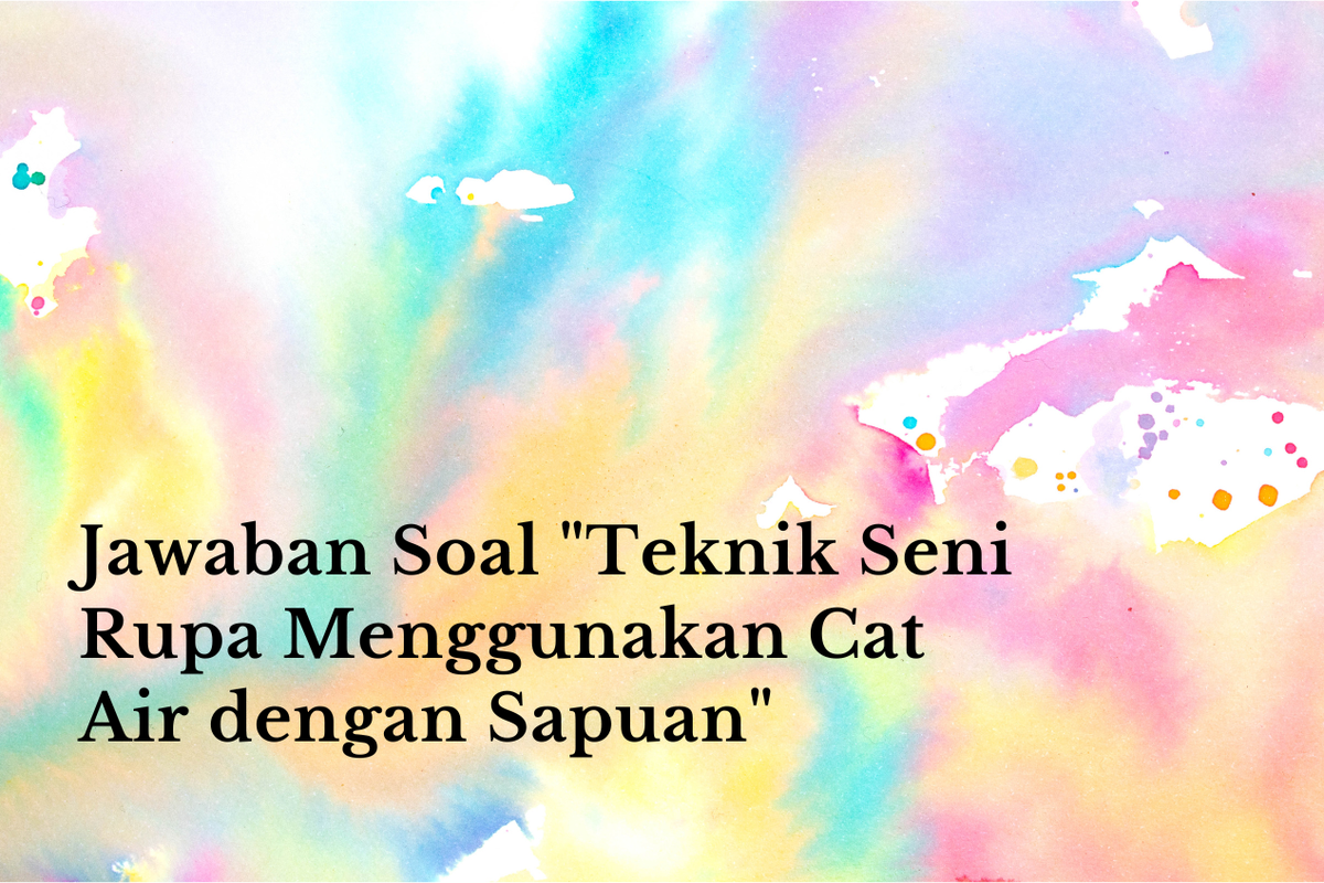Jawaban Soal "Teknik Seni Rupa Menggunakan Cat Air dengan Sapuan"