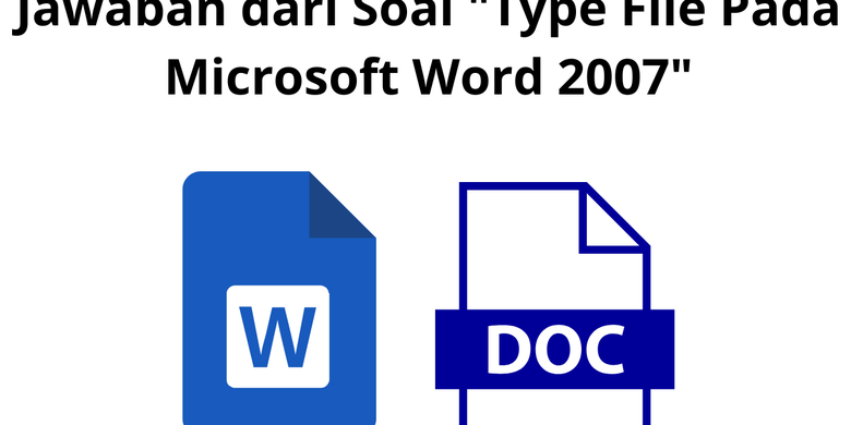 Jawaban dari Soal "Type File Pada Microsoft Word 2007"