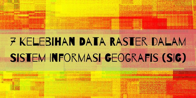 7 Kelebihan Data Raster dalam Sistem Informasi Geografis (SIG)