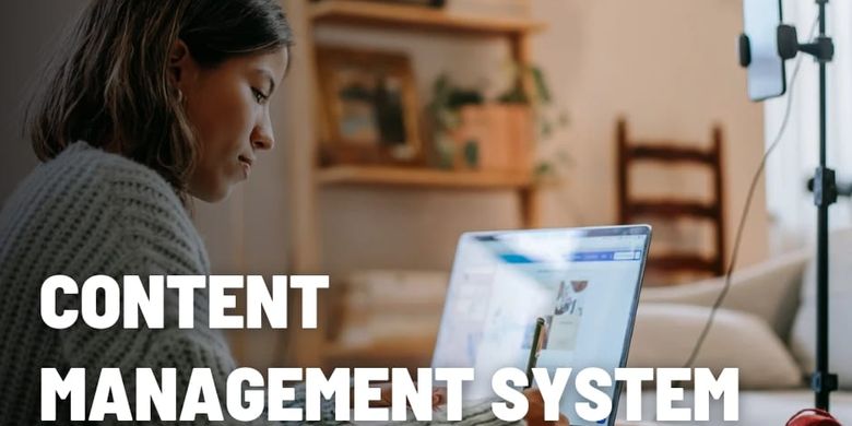 Content Management System: Pengertian, Fungsi, dan Contohnya