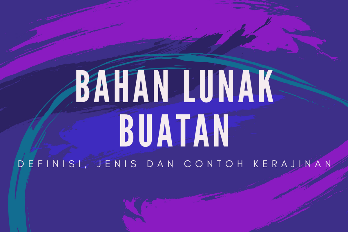Bahan Lunak Buatan: Definisi, Jenis dan Contoh Kerajinan