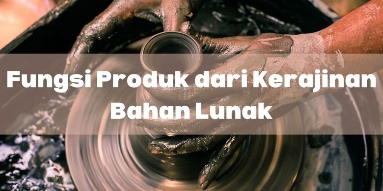 Fungsi Produk Kerajinan dari Bahan Lunak