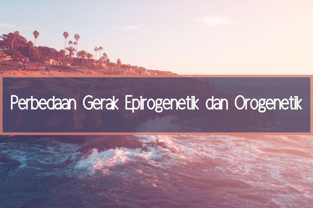 Perbedaan Gerak Epirogenetik dan Orogenetik